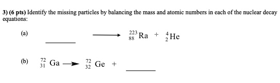 SOLVED: 3) (6 pts) Identify the missing particles by balancing the ...
