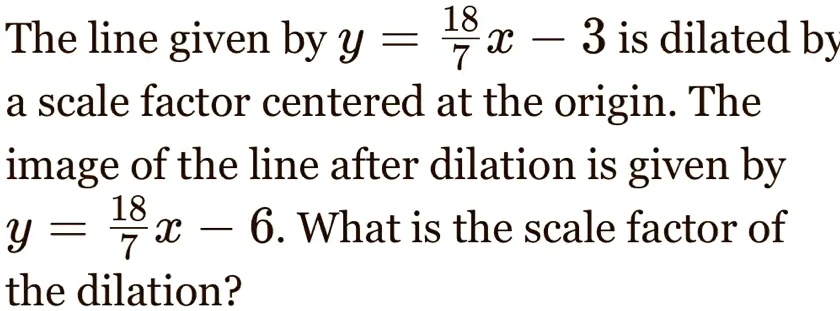 SOLVED: The line given by y 18x 3 is dilated by a scale factor centered at the origin. The image ...