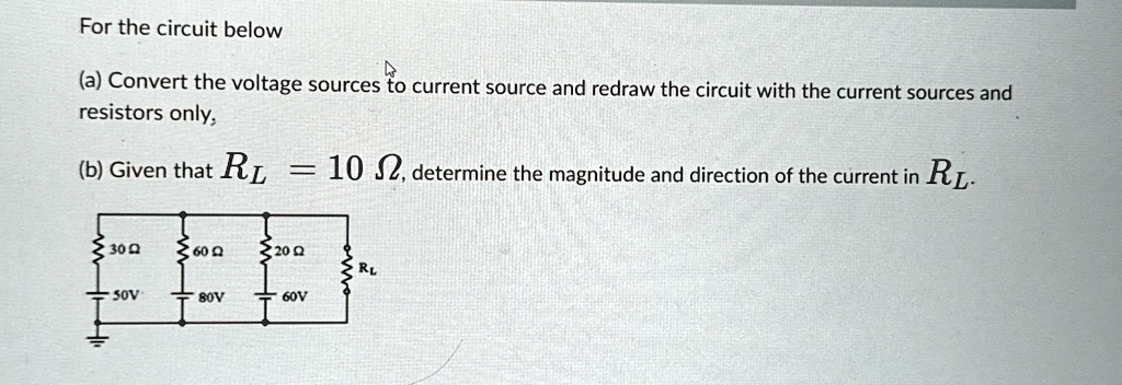 [GET ANSWER] For the circuit below (a) Convert the voltage sources to current source and redraw ...