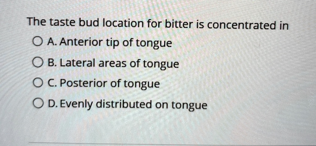 The taste bud location for bitter is concentrated in A. Anterior tip of tongue B. Lateral areas ...