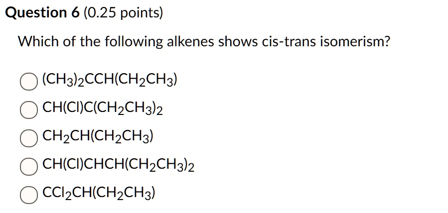 SOLVED: Question 6 (0.25 points) Which of the following alkenes shows cis-trans isomerism? (CH3 ...