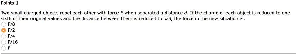 SOLVED: Points:1 Two small charged objects repel each other with force F when separated a ...