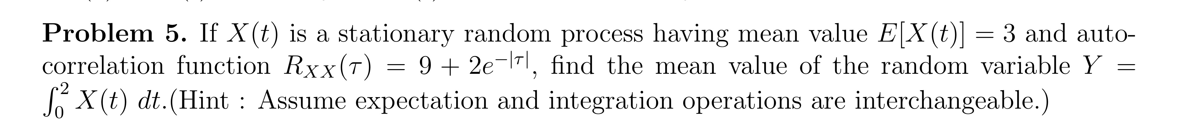 Problem 5. If X(t) is a stationary random process having mean value E[X(t)]=3 and ...