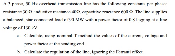 SOLVED: A 3-phase, 50 Hz overhead transmission line has the following constants per phase ...