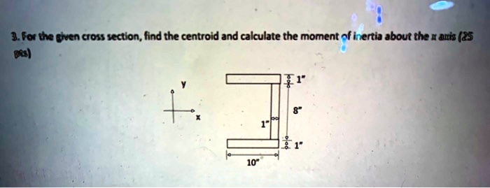 SOLVED: For the given cross section, find the centroid and calculate the moment of inertia about ...