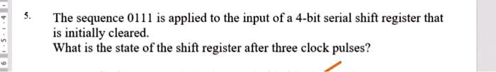 5 The Sequence 0111 Is Applied To The Input Of A 4 Bit Serial Shift Register That Is Initially