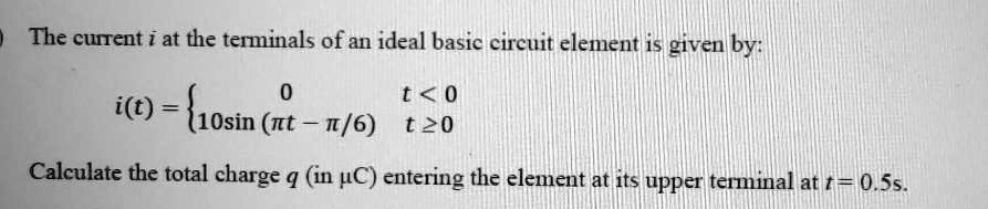 SOLVED: The current i at the terminals of an ideal basic circuit element is given by 0 Calculate ...