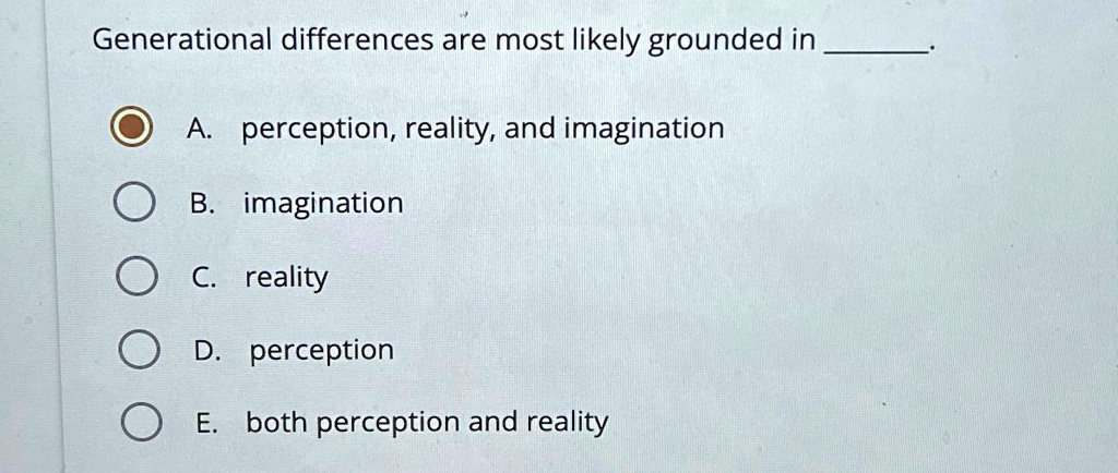 Generational differences are most likely grounded in A. perception ...