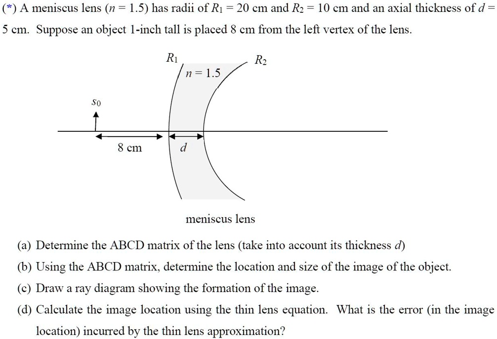 A meniscus lens (n = 1.5) has radii of R1 = 20 cm and R2 = 10 cm and an ...