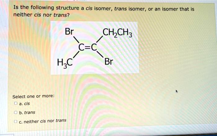 SOLVED: Is the following structure a cis isomer, trans isomer, or an isomer that is neither cis ...