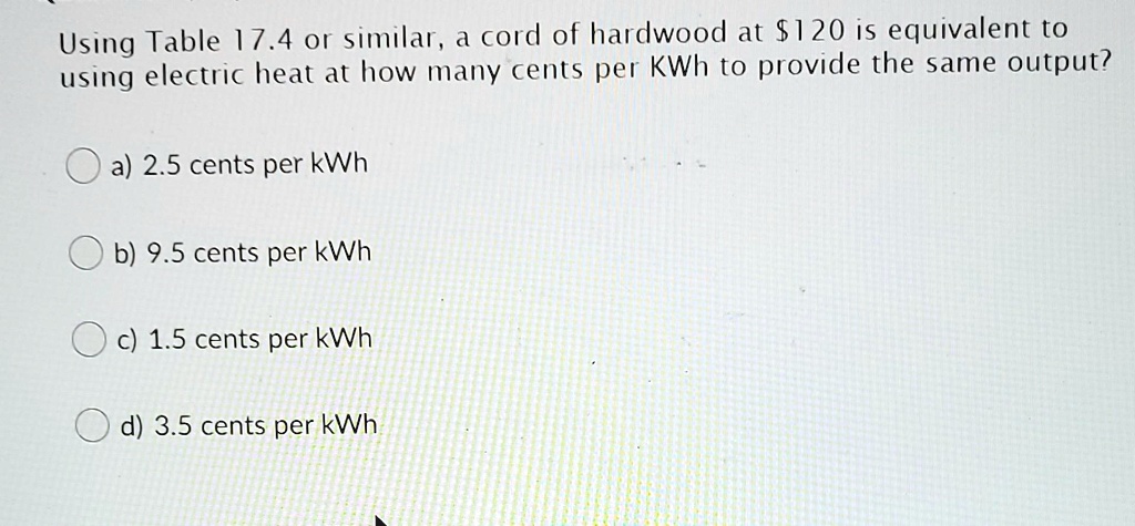 Using Table 17.4 or similar, a cord of hardwood at 120 is equivalent to ...