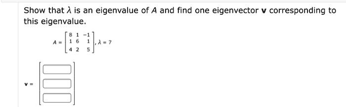 Show that λ is an eigenvalue of A and find one eigenvector v corresponding to this eigenvalue. A ...