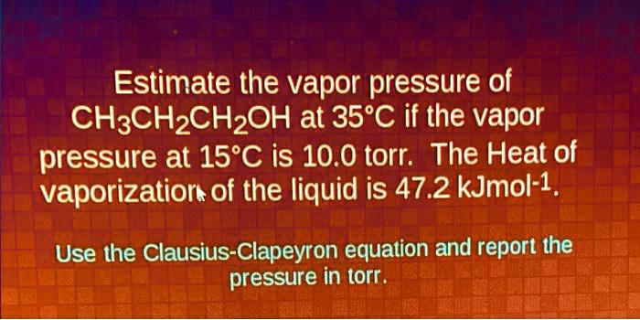 SOLVED: Estimate the vapor pressure of CH3CH2CH2OH at 35Â°C if the ...