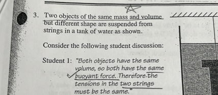 3. Two objects of the same mass and volume. but different shape are suspended from strings in a ...