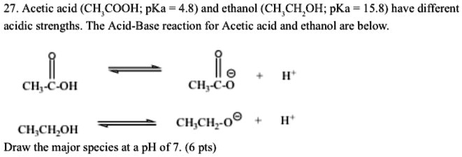 SOLVED: 27 Acetic acid (CH3COOH; pKa = 4.8) and ethanol (CH3CH2OH; pKa = 15.8) have different ...