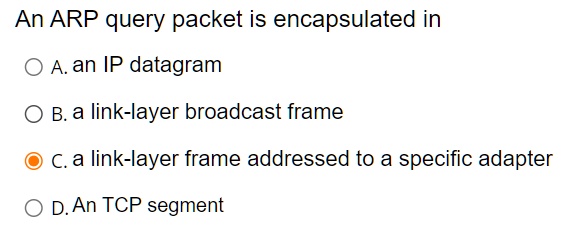 SOLVED: An ARP query packet is encapsulated in A. an IP datagram B. a link-layer broadcast frame ...