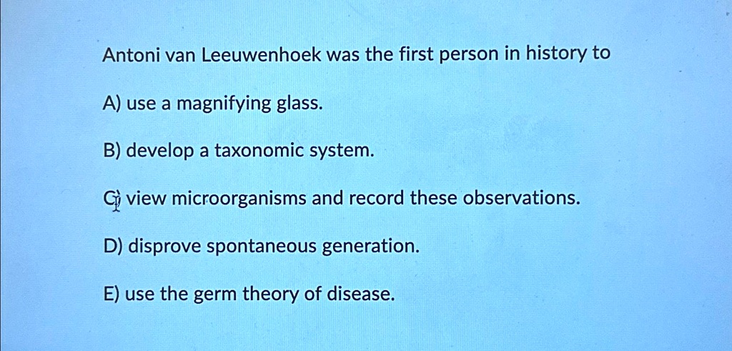 Antoni van Leeuwenhoek was the first person in history to A) use a ...