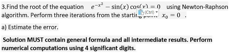 3. Find the root of the equation e^-x^2 - sin(x)cos(x) = 0 using Newton ...