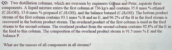 SOLVED: Q2: Two distillation columns, which are overseen by engineers Gianna and Peter, separate ...