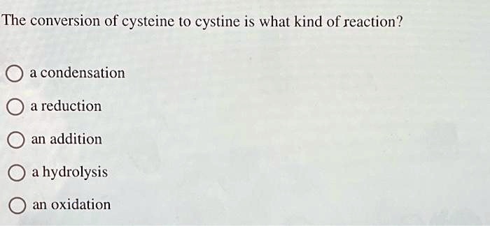 SOLVED: The conversion of cysteine to cystine is what kind of reaction ...