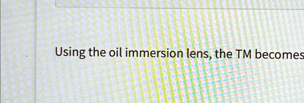SOLVED: Using the oil immersion lens, the TM becomes Using the oil ...