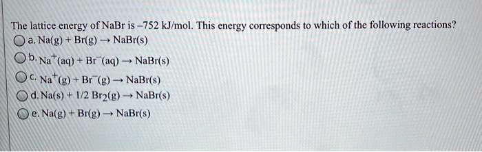 The lattice energy of NaBr is -752 kJ/mol. This energy corresponds to which of the following ...