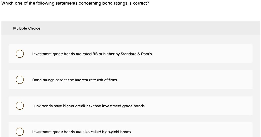 Which one of the following statements concerning bond ratings is correct? Multiple Choice ...