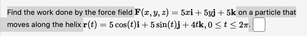 SOLVED: Find the work done by the force field F(,y,z) = 5ci + 5yj + 5k on a particle that moves ...