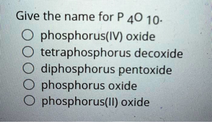 SOLVED: Give the name for P4O10. phosphorus(V) oxide tetraphosphorus ...