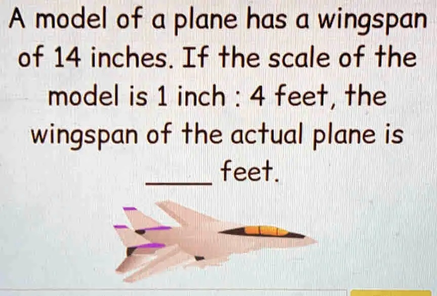 SOLVED: A model of a plane has a wingspan of 14 inches. If the scale of ...