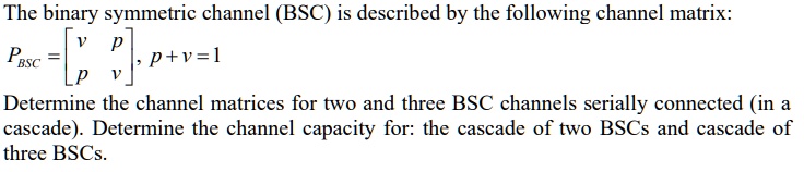 SOLVED: The binary symmetric channel (BSC) is described by the following channel matrix: PBSc ...
