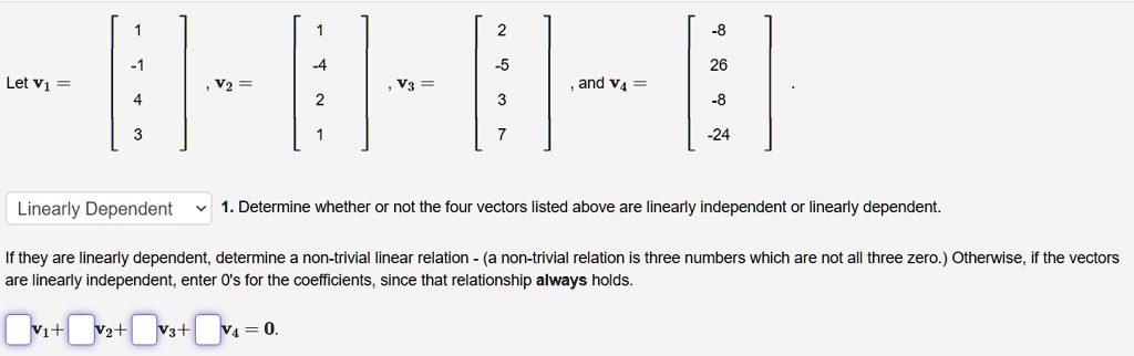 SOLVED: Let V1 = and V4 Linearly Dependent 1. Determine whether or not the four vectors listed ...