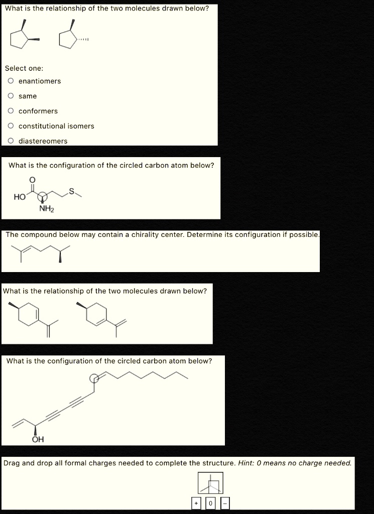 SOLVED: What is the relationship of the two molecules drawn below? Select one: enantiomers same ...