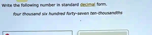 Write the following number in standard decimal form. four thousand six hundred forty-seven ten ...