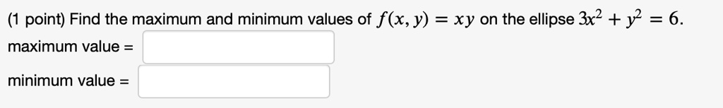 SOLVED: point) Find the maximum and minimum values of f(x,y) = xy on the ellipse 3x2 + y2 = 6 ...