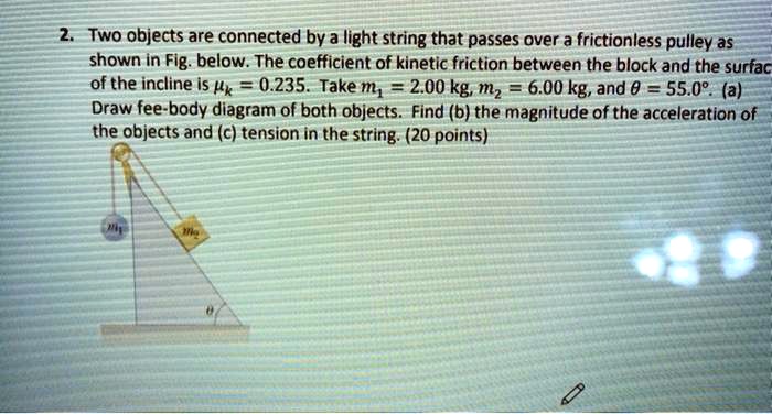 2. Two objects are connected by a light string that passes over a ...