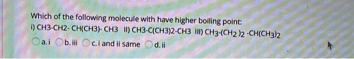 SOLVED: Which of the following molecule with have higher boiling point: I) CH3-CH2-CH(CH3) CH3 ...