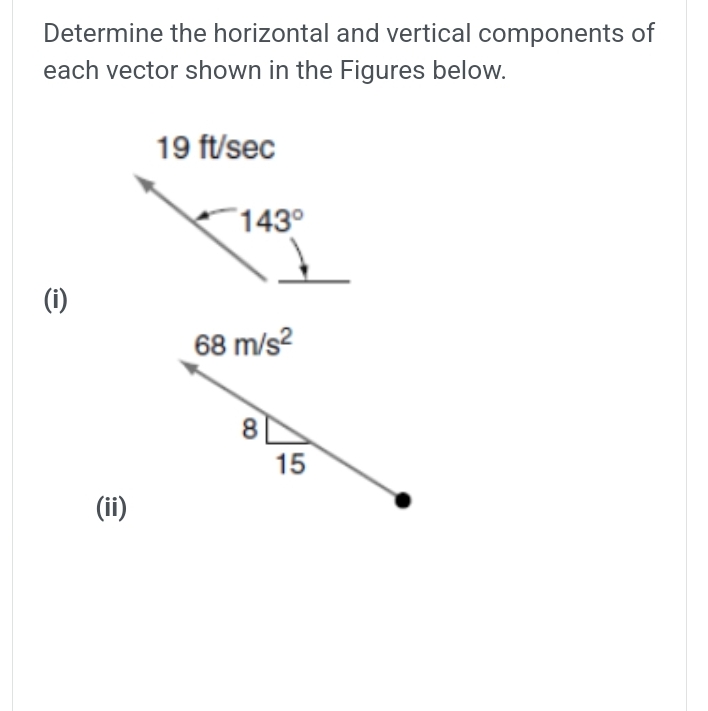 Determine the horizontal and vertical components of each vector shown in the Figures below. 19 ...