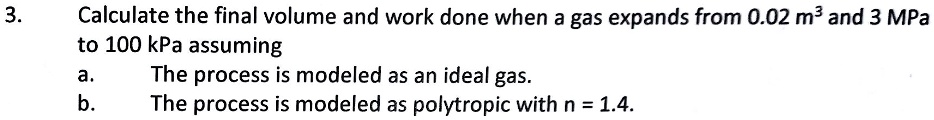 SOLVED: Calculate the final volume and work done when a gas expands from 0.02 m^3 and 3 MPa to ...