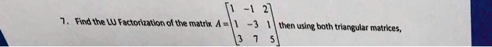 SOLVED: Find the LU Factorization of the matrix then using both- triangular matrices;