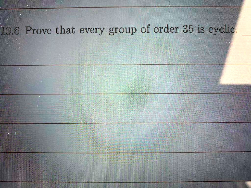 [GET ANSWER] 106 prove that every group of order 35 is cyclic 09648