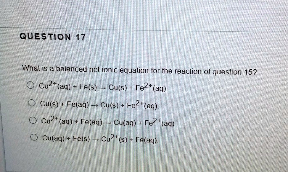 SOLVED: Question 17 What is a balanced net ionic equation for the reaction of Cu2+(aq) + Fe(s) â ...