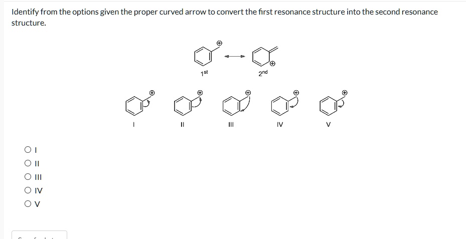 Identify from the options given the proper curved arrow to convert the first resonance structure ...