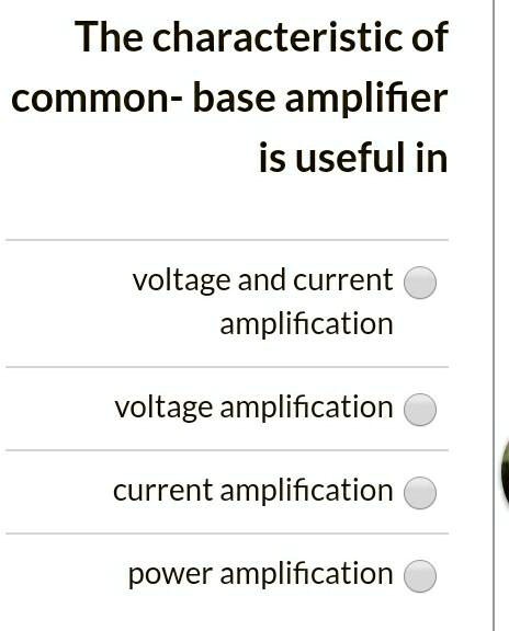 The characteristic of common- base amplifier is useful in voltage and ...