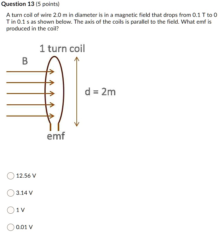 SOLVED: Question 13 (5 points) A turn coil of wire 2.0 m in diameter is ... SOLVED: Question 13 (5 points) A turn coil of wire 2.0 m in diameter is ...