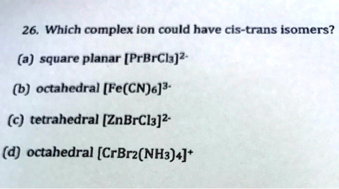 SOLVED: 26. Which complex ion could have cis-trans isomers? (a) square planar [PrBrCl3]2- (b ...