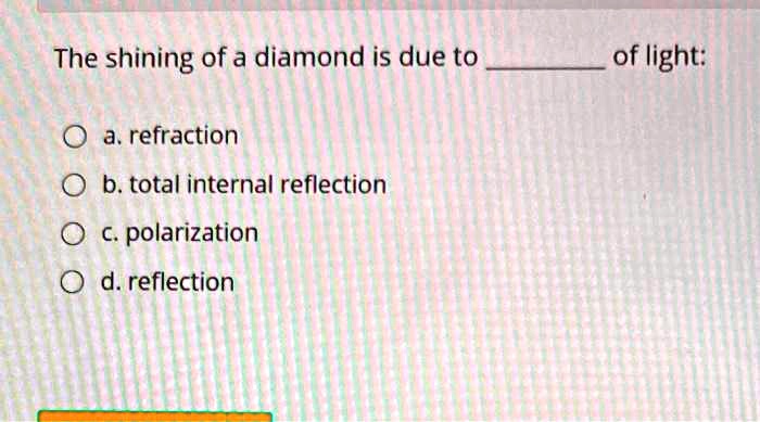SOLVED: The shining of a diamond is due to of light: a, refraction b ...