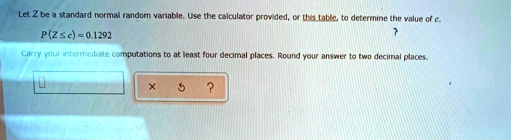 SOLVED: Let Z be a standard normal random variable: Use the calculator provided, r this table ...