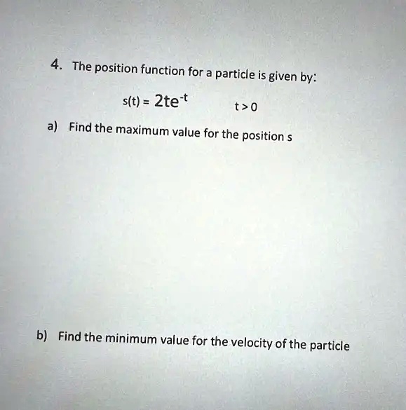 SOLVED: The position function for a particle is given by: s(t) = 2te t>0 Find the maximum value ...