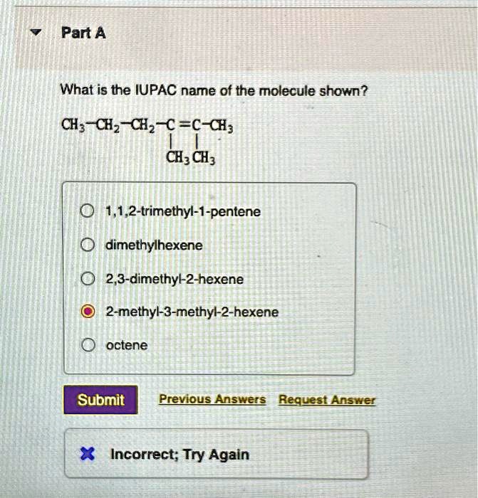Part A What is the IUPAC name of the molecule shown? CH3-CH2-CH2-C=C-CH3 CH3 CH3 1,1,2-trimethyl ...